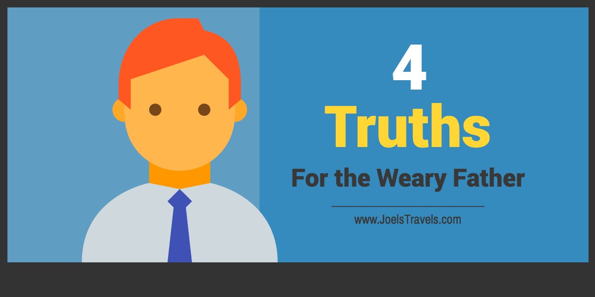4 Truths For A Weary Father - Joel's Travels